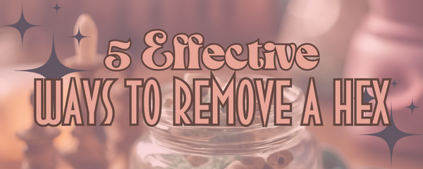 5 Effective Ways to Remove a Hex | Banishing Negative Energy