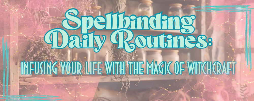 Spellbinding Daily Routines: Infusing Your Life with Magic